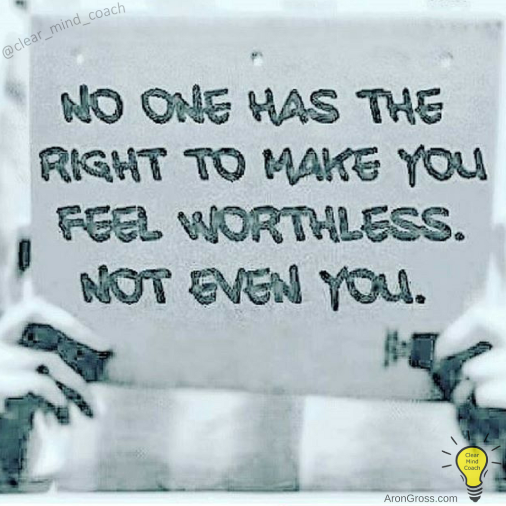 No one has the right to make you feel worthless. Not even you. - Clear ...
